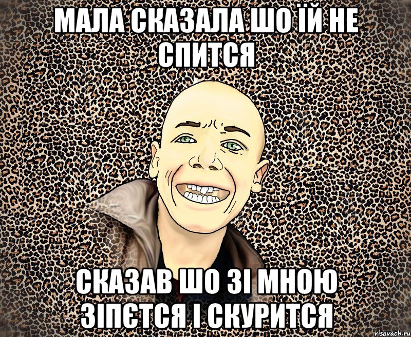 мала сказала шо їй не спится сказав шо зі мною зіпєтся і скурится Мем
